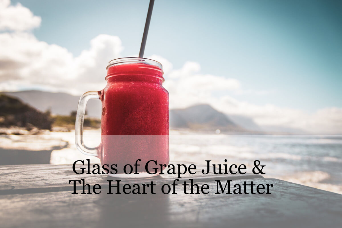 A Glass of Grape Juice & The Heart of the Matter - Heart of the Matter ...